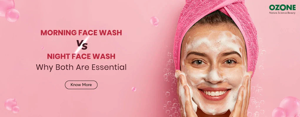 Morning vs. Night Face Wash: Why Both Are Essential – ozoneayurvedics